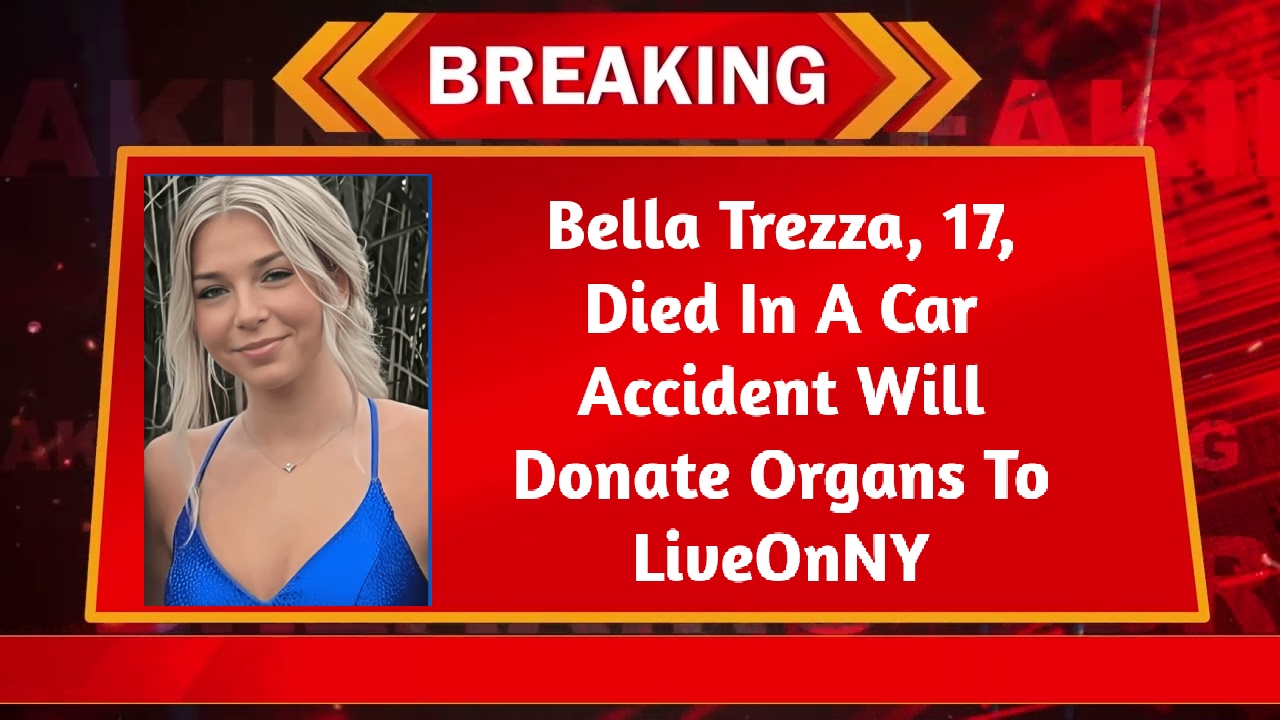 Bella Trezza, 17, Died In A Car Accident Will Donate Organs To LiveOnNY – The Published Reporter